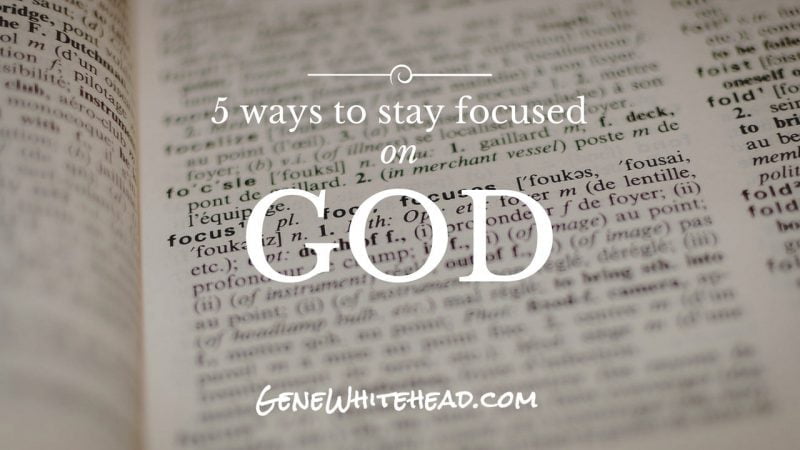 5 Steps to Staying Focused on God - Gene S. Whitehead